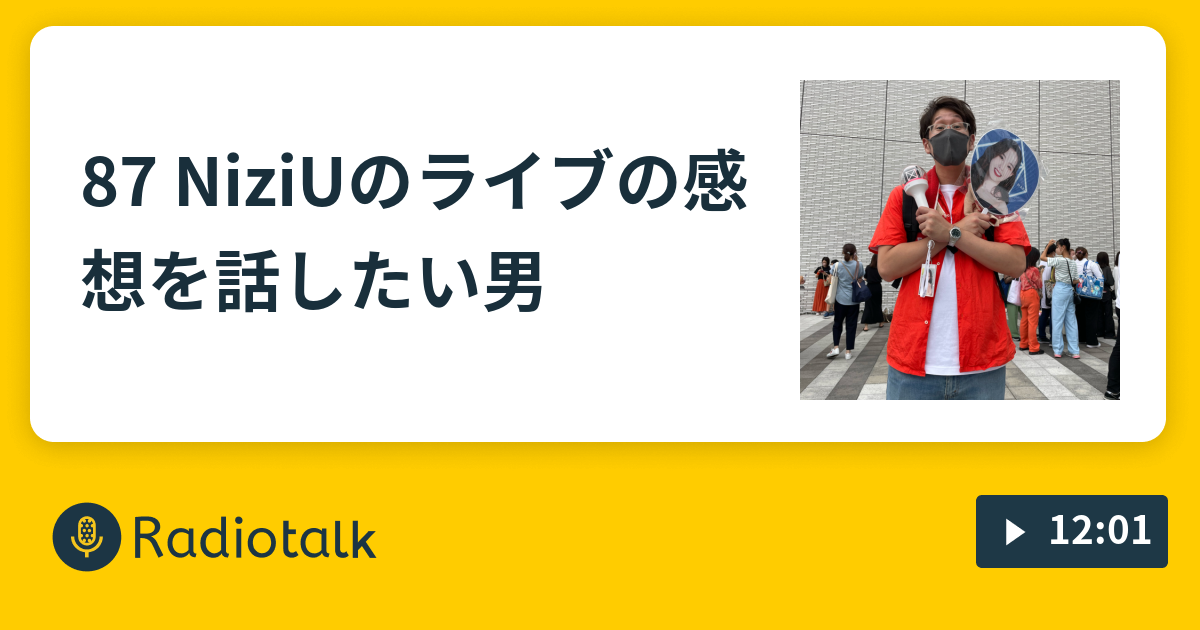 87 NiziUのライブの感想を話したい男 - 中川ひちゃゆき(シカゴ実業)の超肉声ラジオ - Radiotalk(ラジオトーク)