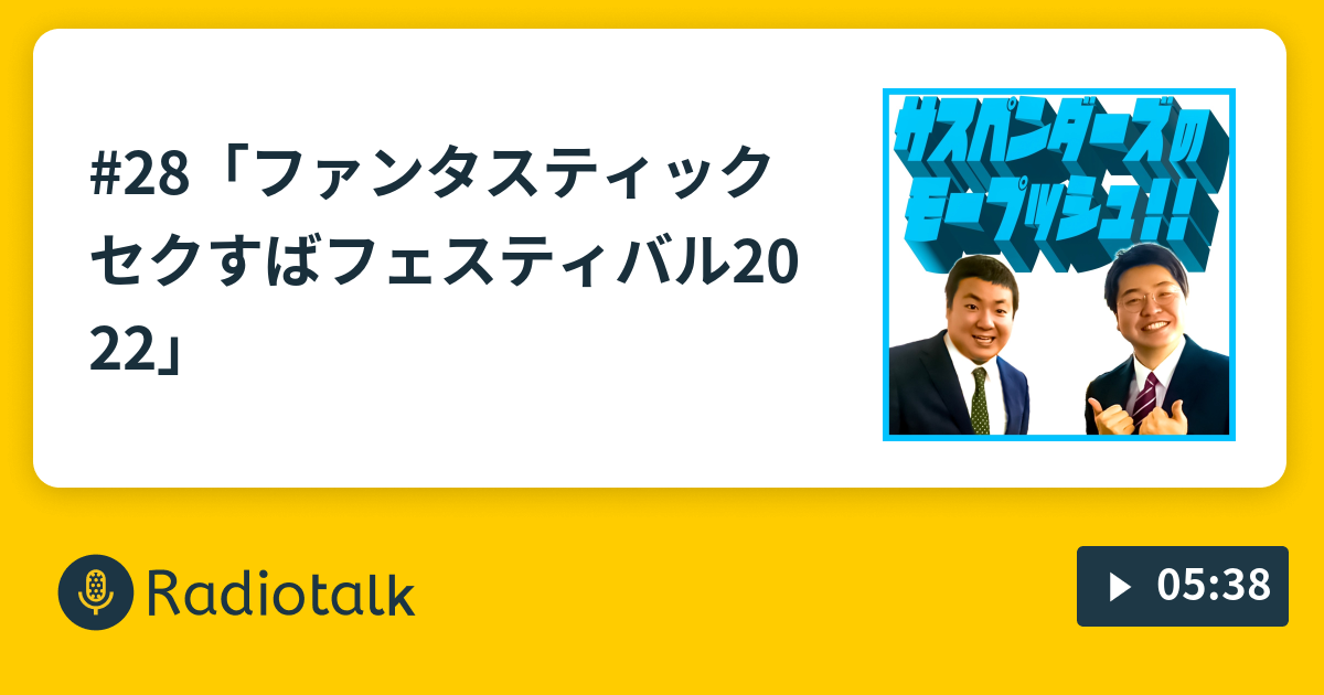 #28「ファンタスティックセクすばフェスティバル2022」 ① - サスペンダーズのモープッシュ！！ - Radiotalk(ラジオトーク)