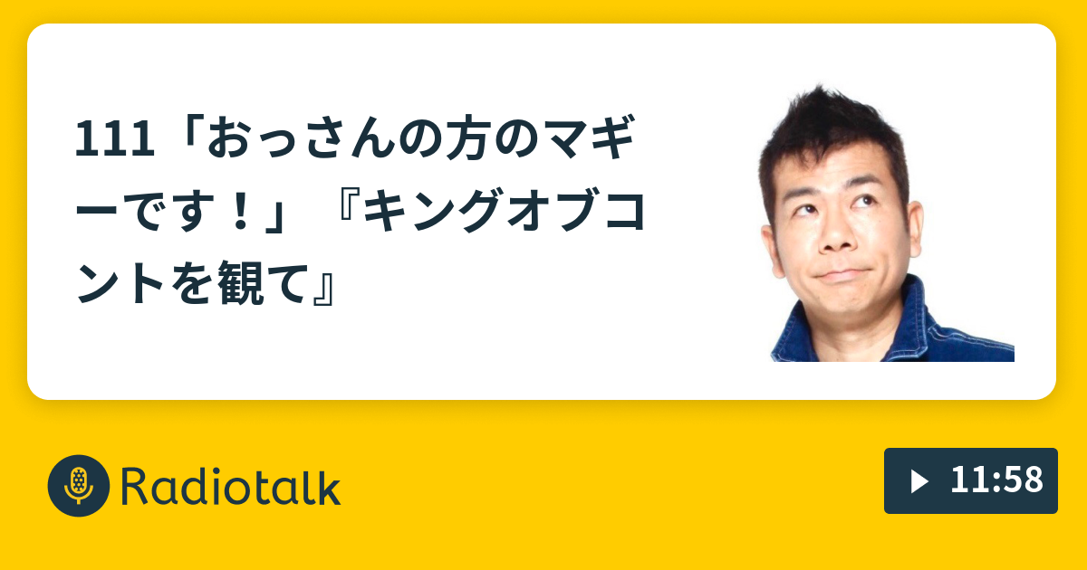 111「おっさんの方のマギーです！」『キングオブコントを観て』 - シス・カンパニーの愉快なラジオ - Radiotalk(ラジオトーク)