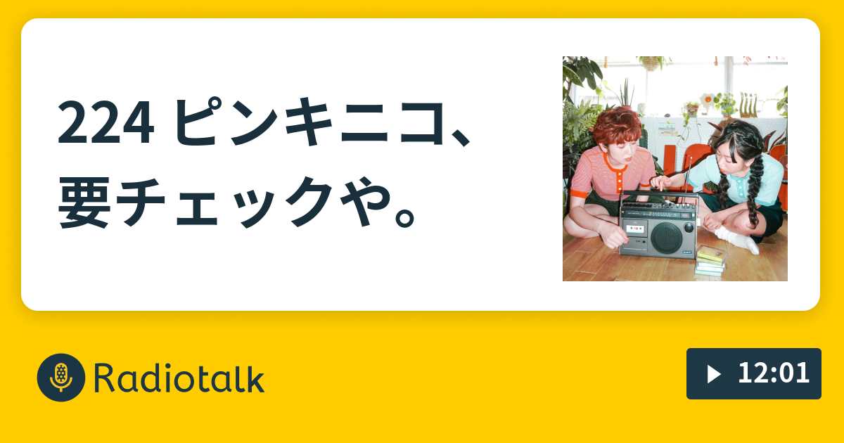 ♯224 ピンキニコ、要チェックや。 - ふたりの「リ」 - Radiotalk(ラジオトーク)