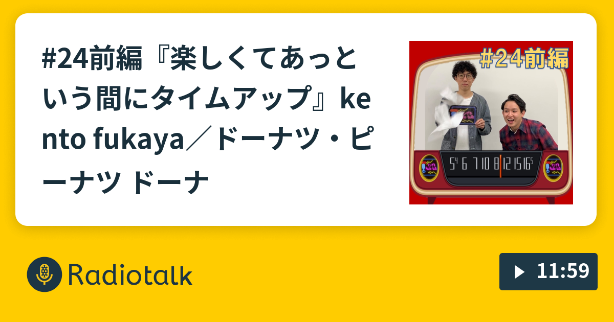 #24前編『楽しくてあっという間にタイムアップ』kento fukaya／ドーナツ・ピーナツ ドーナツ - マンゲキRadiotalk - Radiotalk(ラジオトーク)