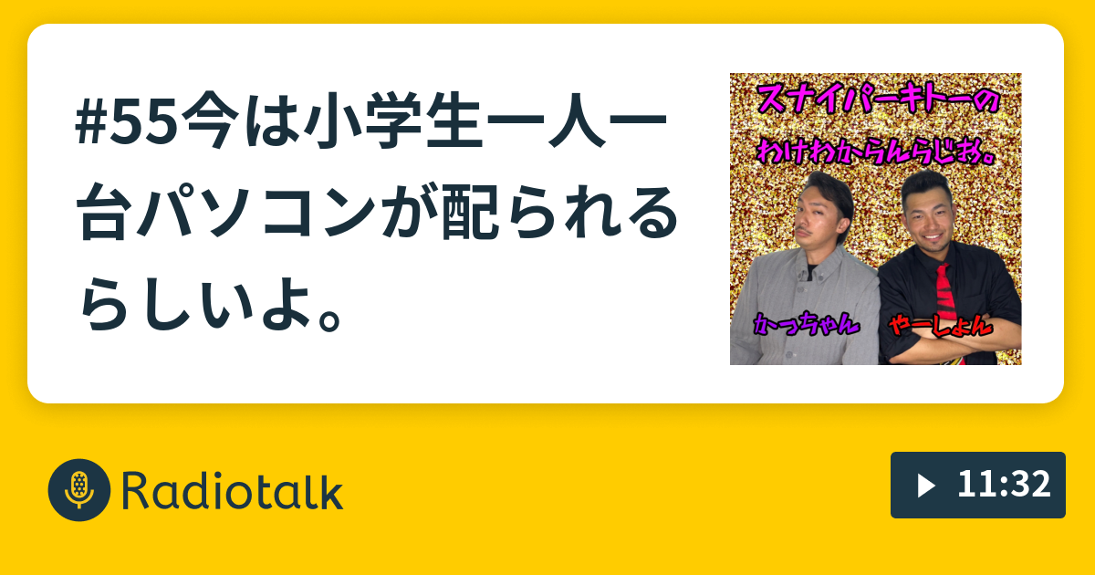 #55今は小学生一人一台パソコンが配られるらしいよ。 - スナイパーキトーのわけわからんらじお。 - Radiotalk(ラジオトーク)