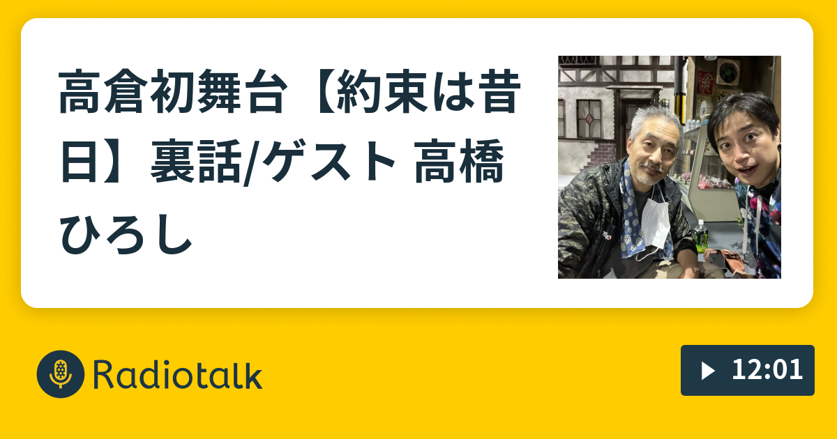 高倉初舞台【約束は昔日】裏話/ゲスト 高橋ひろし - 三拍子高倉の「たかくらじお」 - Radiotalk(ラジオトーク)