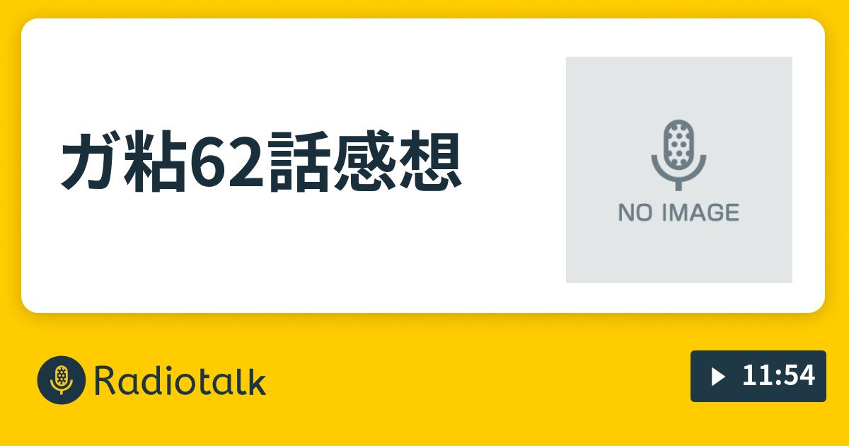 ガ粘62話感想 - こけしゃべる - Radiotalk(ラジオトーク)