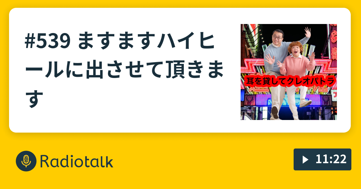 #539 ますますハイヒールに出させて頂きます - オーサカクレオパトラの耳を貸してクレオパトラ - Radiotalk(ラジオトーク)