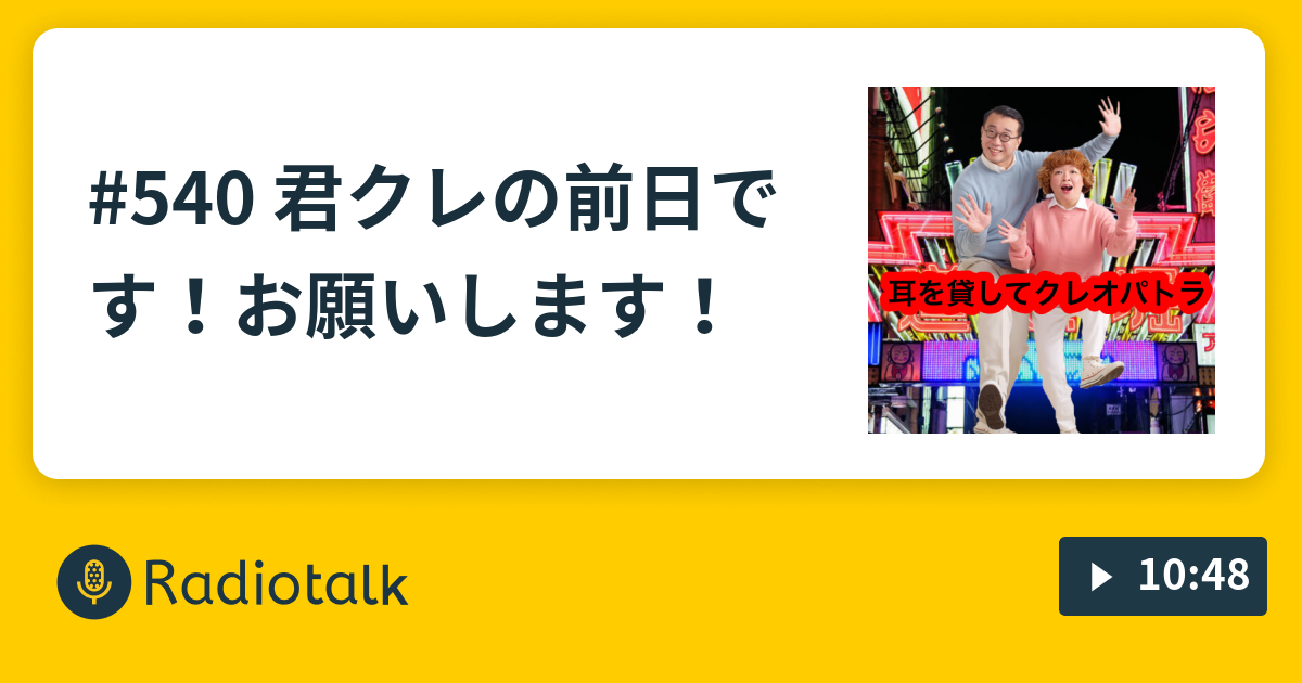 #540 君クレの前日です！お願いします！ - オーサカクレオパトラの耳を貸してクレオパトラ - Radiotalk(ラジオトーク)