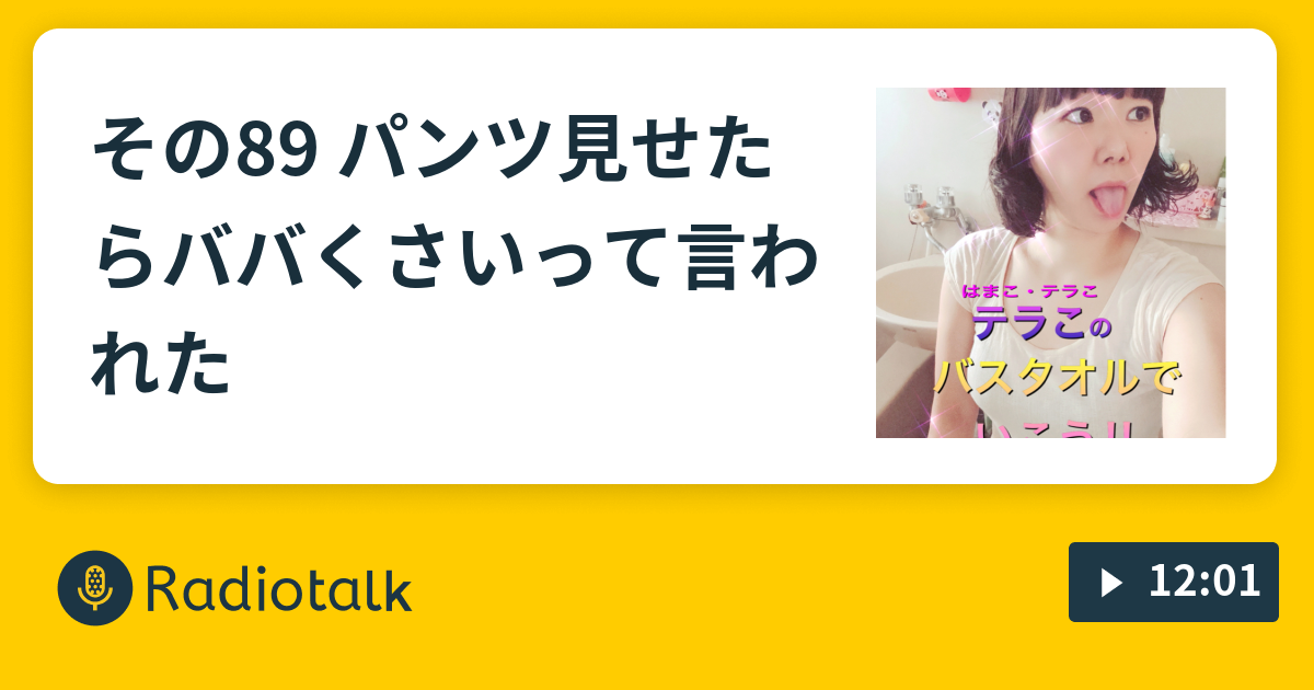 その89 パンツ見せたらババくさいって言われた - バスタオルでいこう！ - Radiotalk(ラジオトーク)
