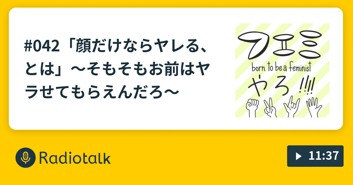 #042「顔だけならヤレる、とは」〜そもそもお前はヤラせてもらえんだろ〜 - フェミやろ!!!! - Radiotalk(ラジオトーク)