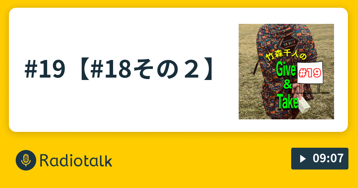 #19【#18その2】 - 『竹森千人のGive＆Take』 - Radiotalk(ラジオトーク)