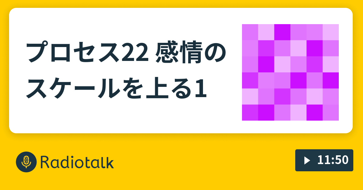 プロセス22 感情のスケールを上る1 - まーちゃんの番組 - Radiotalk(ラジオトーク)