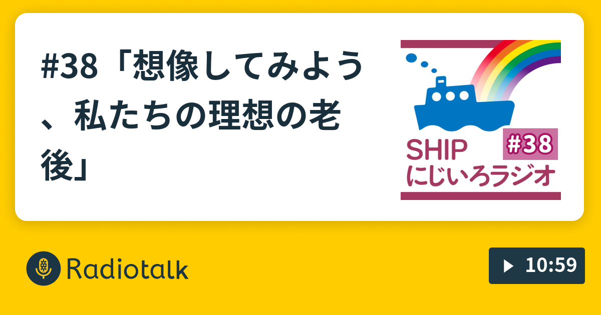 #38「想像してみよう、私たちの理想の老後」 - 🌈SHIPにじいろラジオ🌈 - Radiotalk(ラジオトーク)