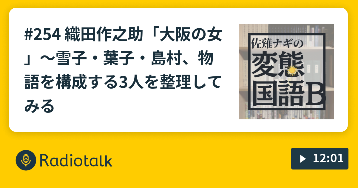 #254 織田作之助「大阪の女」〜雪子・葉子・島村、物語を構成する3人を整理してみる - 佐薙ナギの変態国語B - Radiotalk(ラジオトーク)