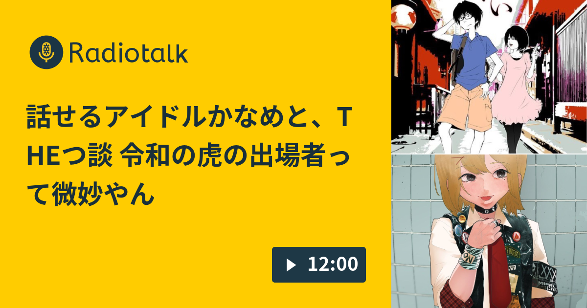 話せるアイドルかなめと、THEつ談① 令和の虎の出場者って微妙やん - トクトクトーク！ つながる つなげる Radio - Radiotalk(ラジオトーク)