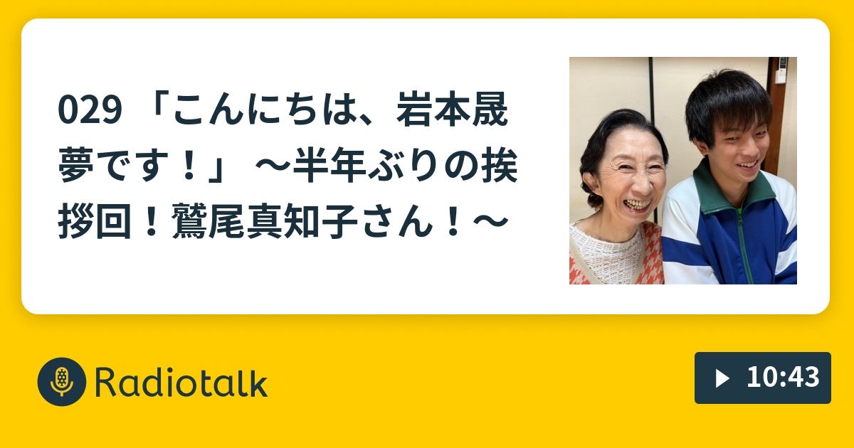 029 「こんにちは、岩本晟夢です！」 〜半年ぶりの挨拶回！鷲尾真知子さん！〜 - シス・カンパニーの愉快なラジオ - Radiotalk(ラジオトーク)