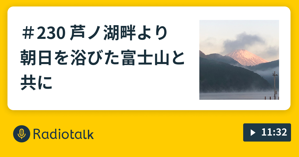 ＃230 芦ノ湖畔より 朝日を浴びた富士山と共に - Enjoyのチカラ♪ - Radiotalk(ラジオトーク)