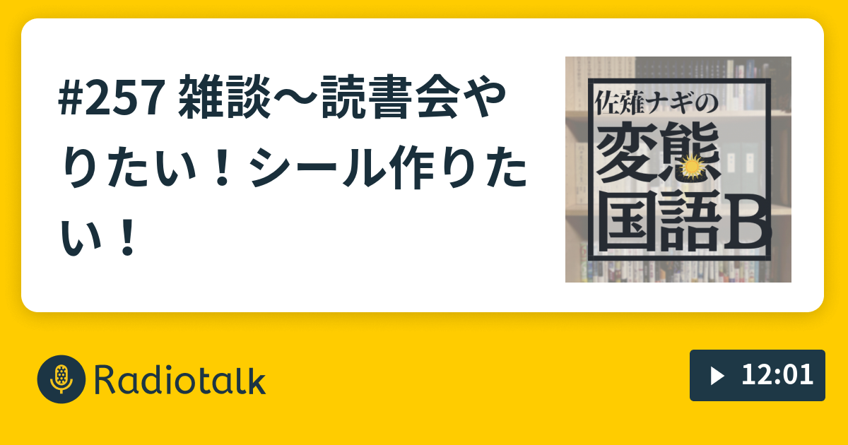 #257 雑談〜読書会やりたい！シール作りたい！ - 佐薙ナギの変態国語B - Radiotalk(ラジオトーク)