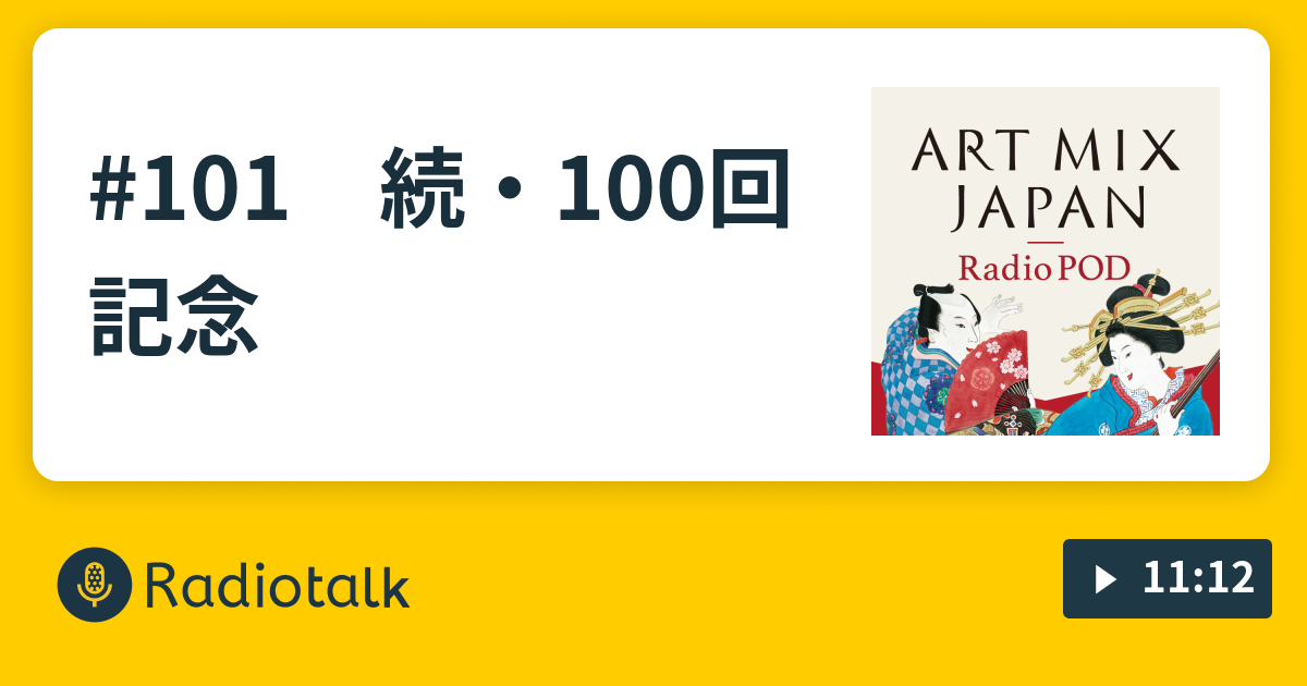 #101 続・100回記念 - 日本文化の面白さに迫っていくアートミックスジャパンRADIOPOD - Radiotalk(ラジオトーク)