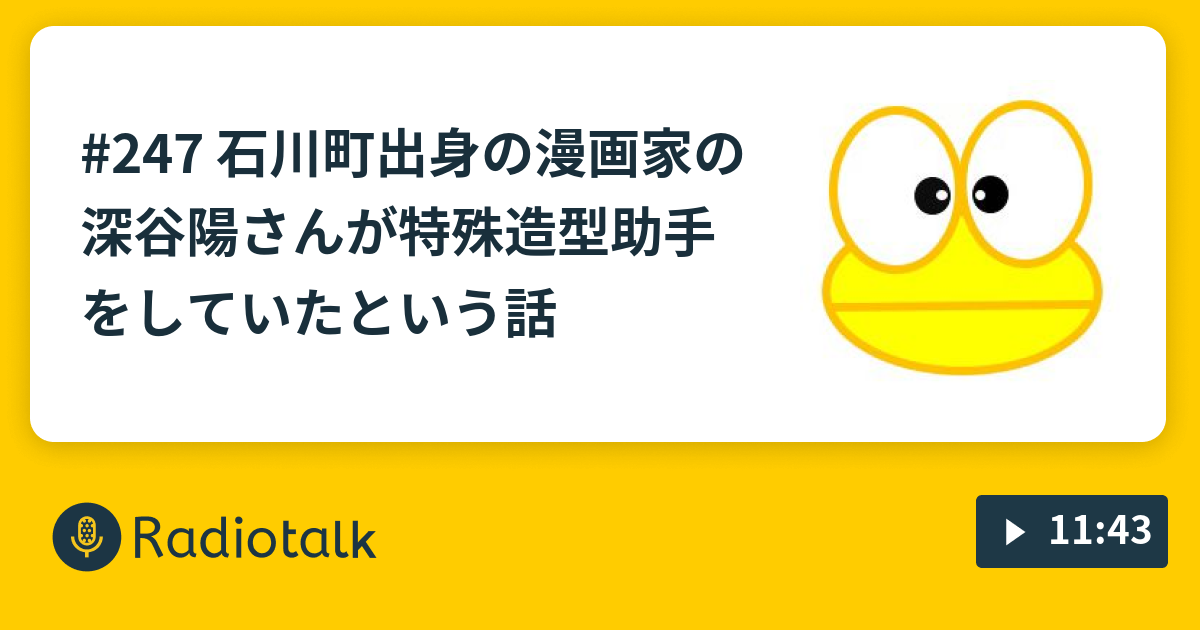 #247 石川町出身の漫画家の深谷陽さんが特殊造型助手をしていたという話 - ピョン吉の航星日誌 - Radiotalk(ラジオトーク)