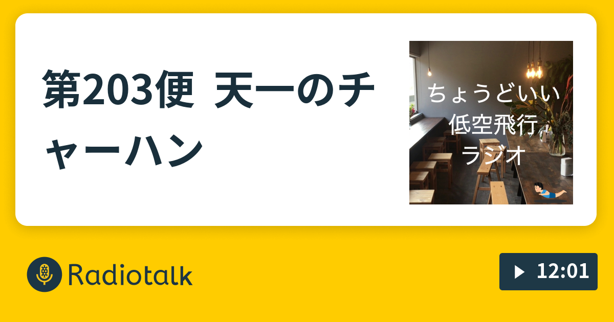 第203便 天一のチャーハン - ちょうどいい低空飛行ラジオ - Radiotalk(ラジオトーク)