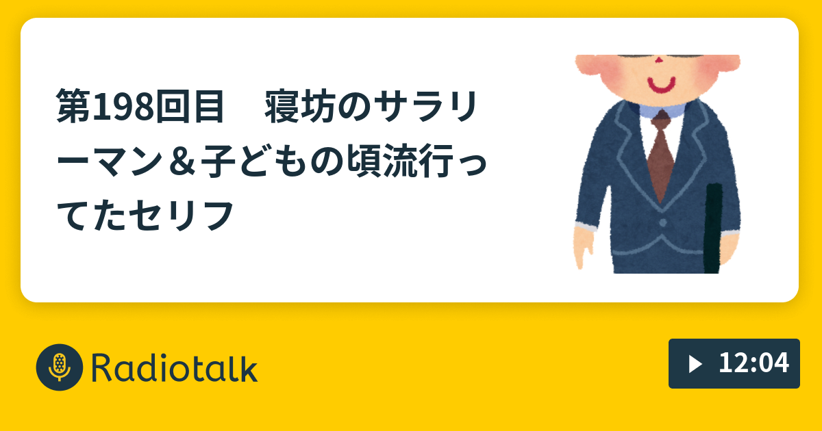 第198回目 寝坊のサラリーマン🕴＆子どもの頃流行ってたセリフ🔺 - 花岡ちゃんの咲かせよう🌻実らそう🍊 - Radiotalk(ラジオトーク)