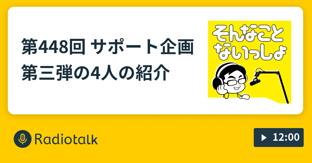 第448回 サポート企画第三弾の4人の紹介 - そんなことないっしょ - Radiotalk(ラジオトーク)