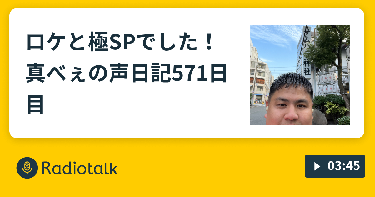 ロケと極SPでした！真べぇの声日記571日目 - ダブルアートのHARDCOREトーク - Radiotalk(ラジオトーク)