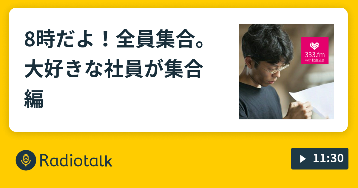 8時だよ！全員集合。大好きな社員が集合編 - 333fm with比嘉公彦 - Radiotalk(ラジオトーク)