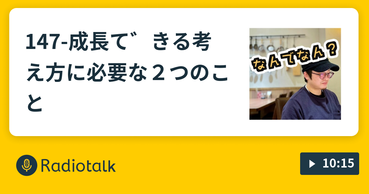 147-成長できる考え方に必要な2つのこと - なんでなん？ - Radiotalk(ラジオトーク)
