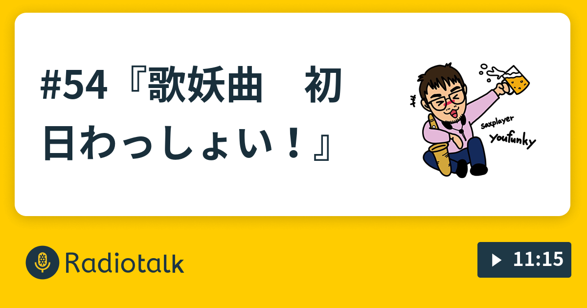 #54『歌妖曲 初日わっしょい！』 - サックス吹きの徒然なるままに - Radiotalk(ラジオトーク)
