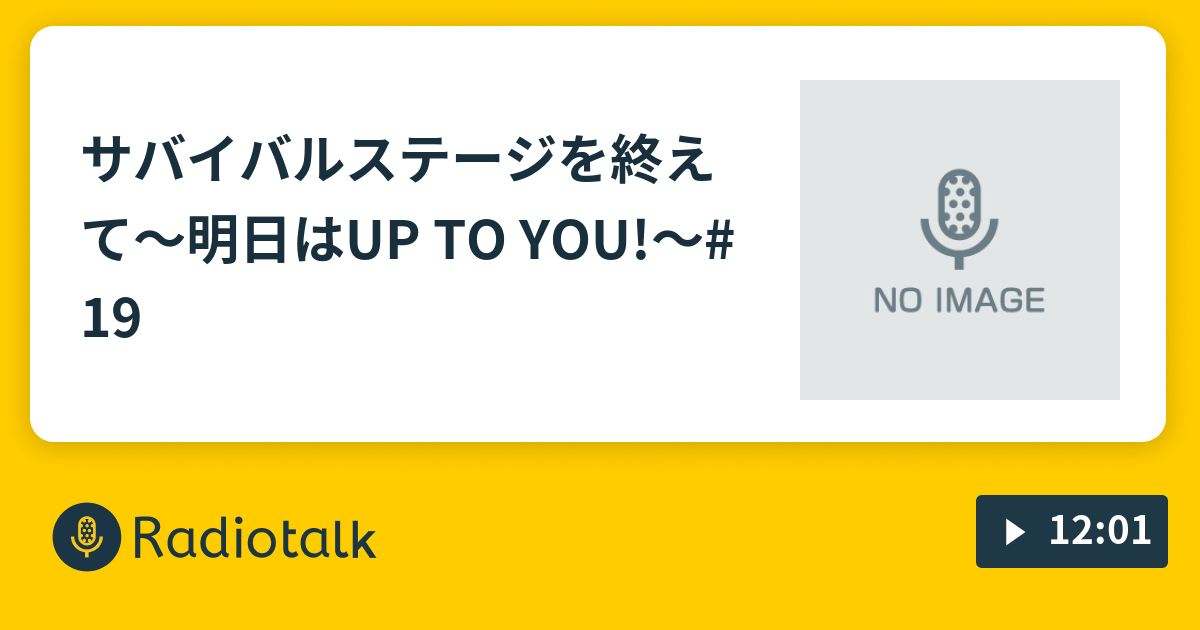 サバイバルステージを終えて〜明日はUP TO YOU!〜#19 - あしだひもびっちのありのまま日誌 - Radiotalk(ラジオトーク)