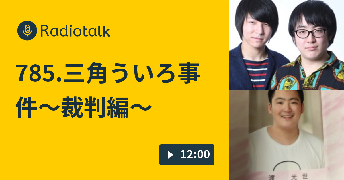 785.三角ういろ事件〜裁判編〜 - ガクヅケのあつあつやりとりラジオ - Radiotalk(ラジオトーク)