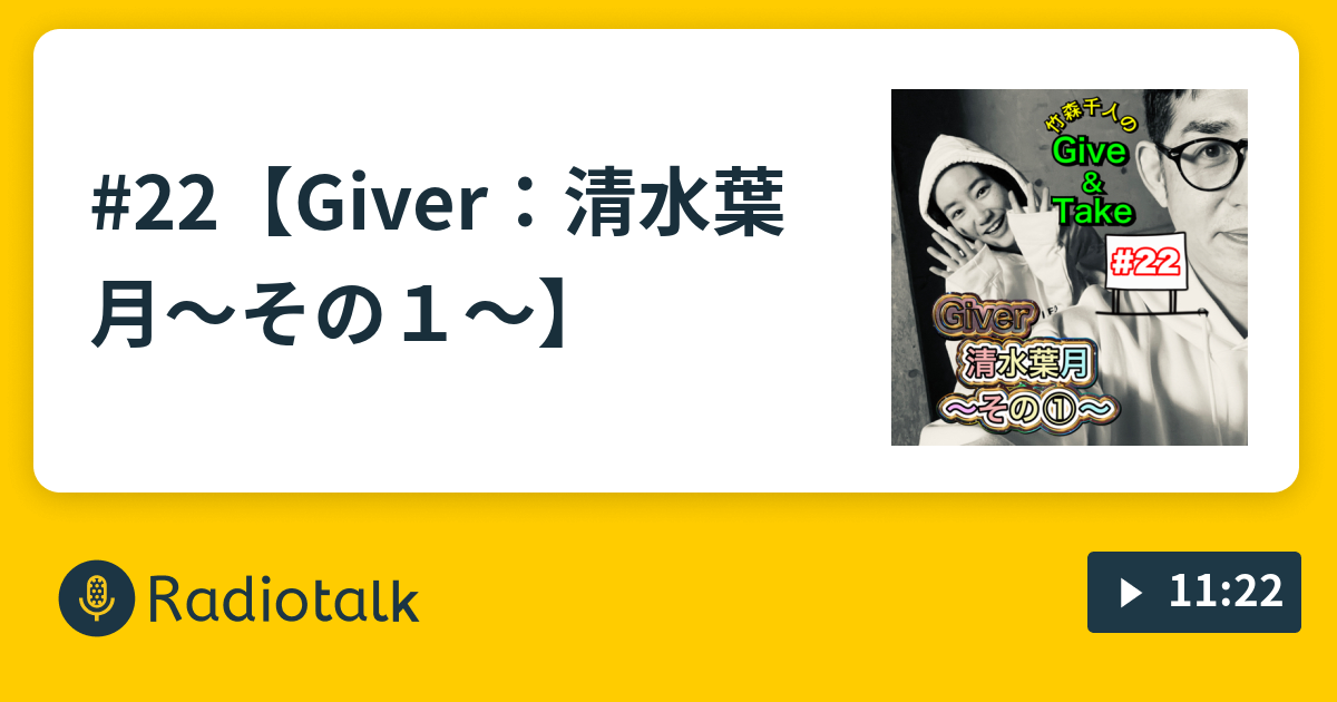 #22【Giver：清水葉月〜その1〜】 - 『竹森千人のGive＆Take』 - Radiotalk(ラジオトーク)