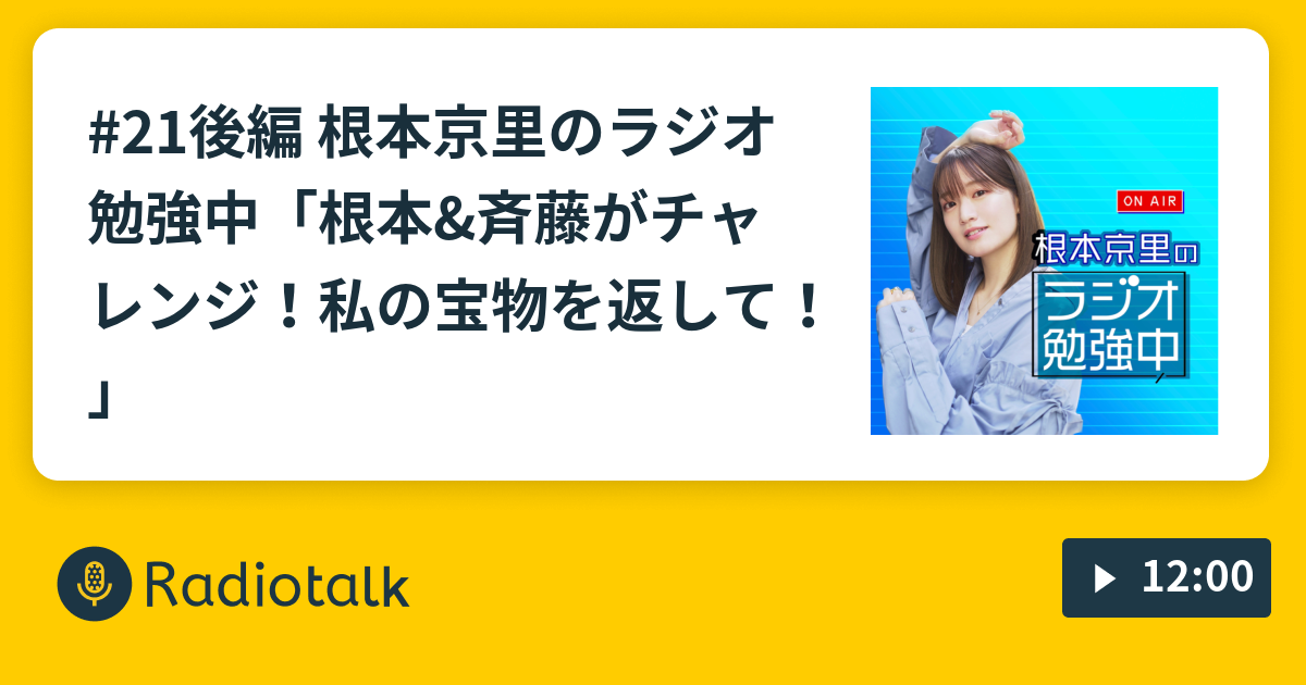 #21後編 根本京里のラジオ勉強中「根本&斉藤がチャレンジ！私の宝物を返して！」 - 根本京里のラジオ勉強中 - Radiotalk(ラジオトーク)