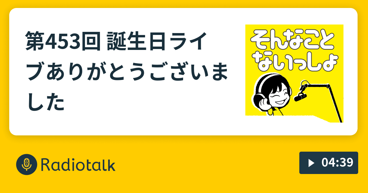 第453回 誕生日ライブありがとうございました - そんなことないっしょ - Radiotalk(ラジオトーク)