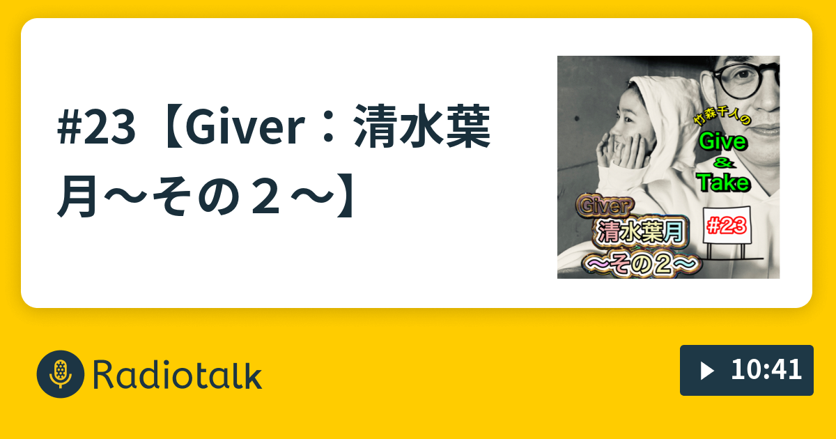 #23【Giver：清水葉月〜その2〜】 - 『竹森千人のGive＆Take』 - Radiotalk(ラジオトーク)