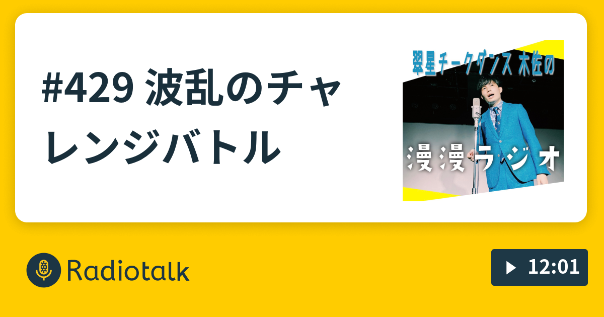 #429 波乱のチャレンジバトル - 翠星チークダンス木佐の漫漫ラジオ - Radiotalk(ラジオトーク)