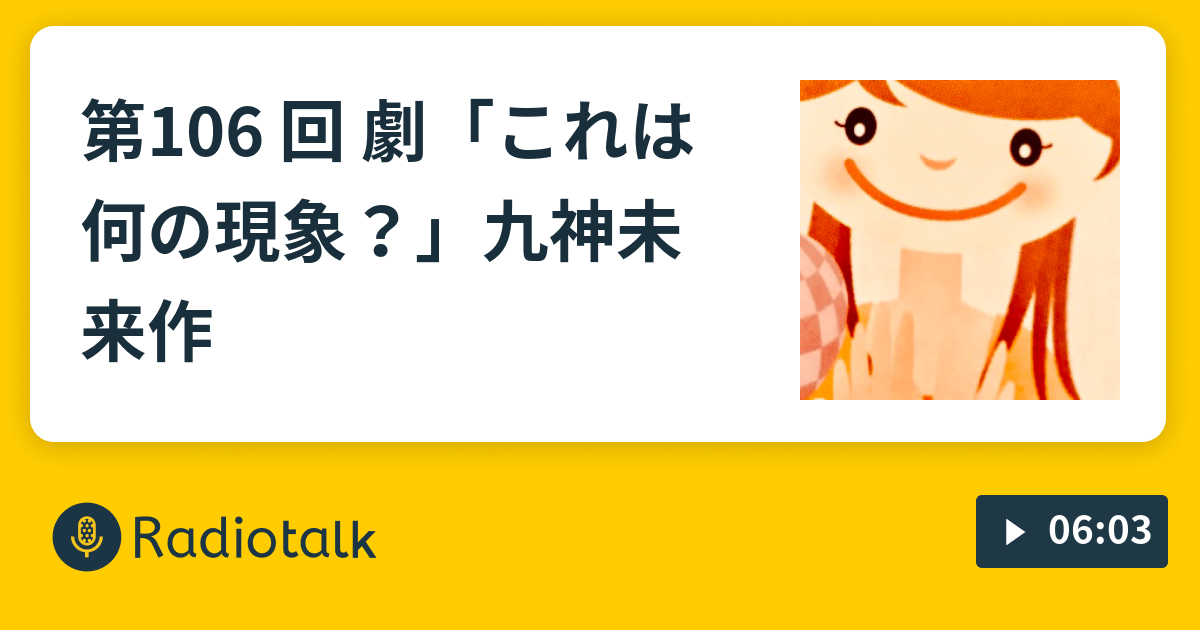 第106 回 劇「これは何の現象？」九神未来作 - 九神未来ラジオ - Radiotalk(ラジオトーク)
