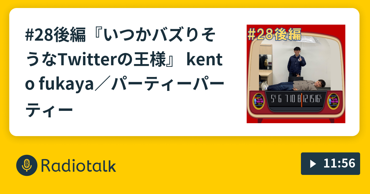 #28後編『いつかバズりそうなTwitterの王様👑』 kento fukaya／パーティーパーティー ひらかわ - マンゲキRadiotalk - Radiotalk(ラジオトーク)