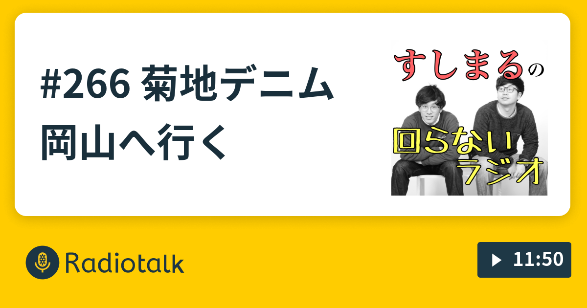 #266 菊地デニム岡山へ行く - すしまるの回らないラジオ - Radiotalk(ラジオトーク)