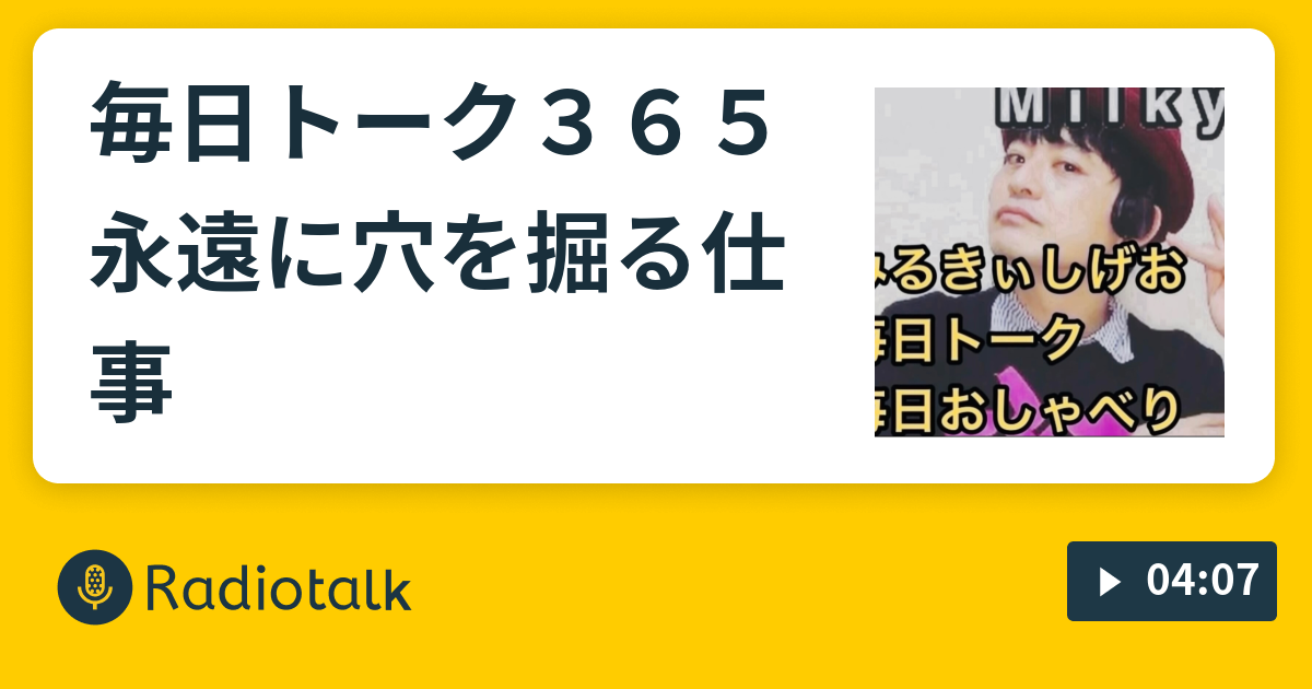 毎日トーク365永遠に穴を掘る仕事 - しげおがやるよ？ - Radiotalk(ラジオトーク)