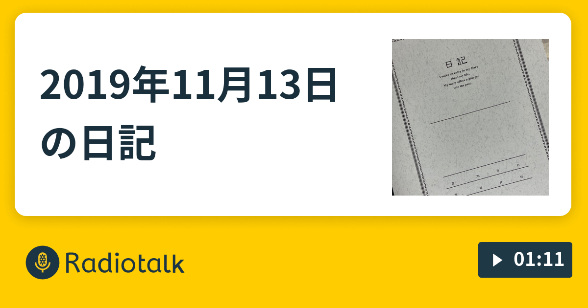 2019年11月13日の日記 - 3年前の日記を毎日読むラジオ - Radiotalk(ラジオトーク)
