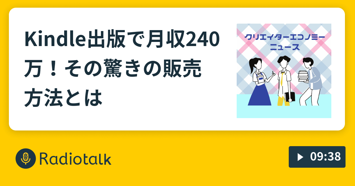 Kindle出版で月収240万！その驚きの販売方法とは - クリエイターエコノミーニュース - Radiotalk(ラジオトーク)