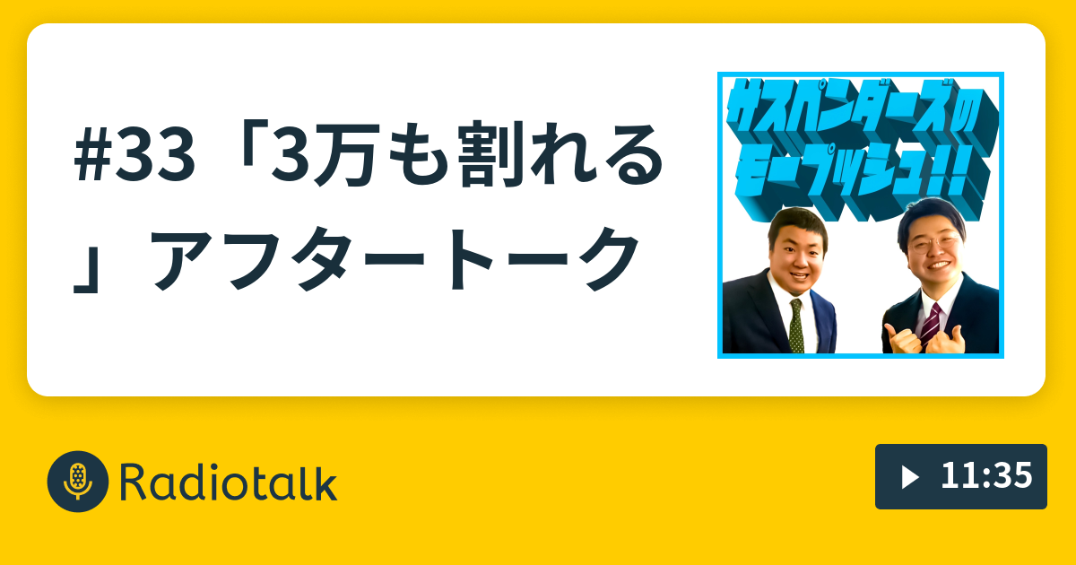 #33「3万も割れる」アフタートーク - サスペンダーズのモープッシュ！！ - Radiotalk(ラジオトーク)