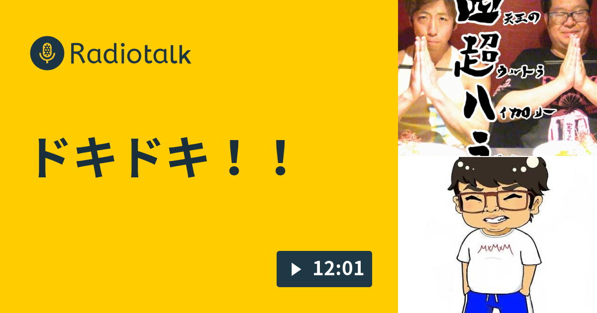 ドキドキ！！ - 四天王の超ウルトラハイカロリーラジオ - Radiotalk(ラジオトーク)