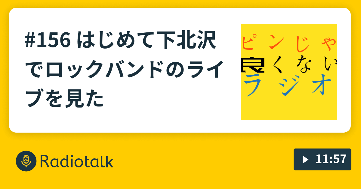 #156 はじめて下北沢でロックバンドのライブを見た① - 鎌のピンじゃ良くないラジオ - Radiotalk(ラジオトーク)