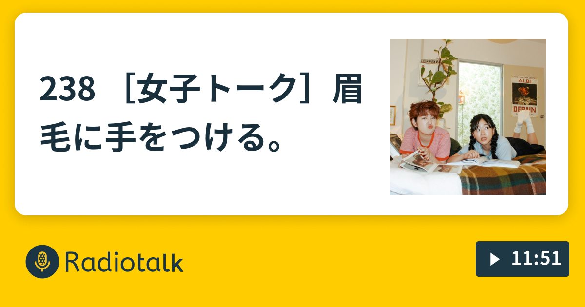 ♯238 [女子トーク]眉毛に手をつける。 - ふたりの「リ」 - Radiotalk(ラジオトーク)
