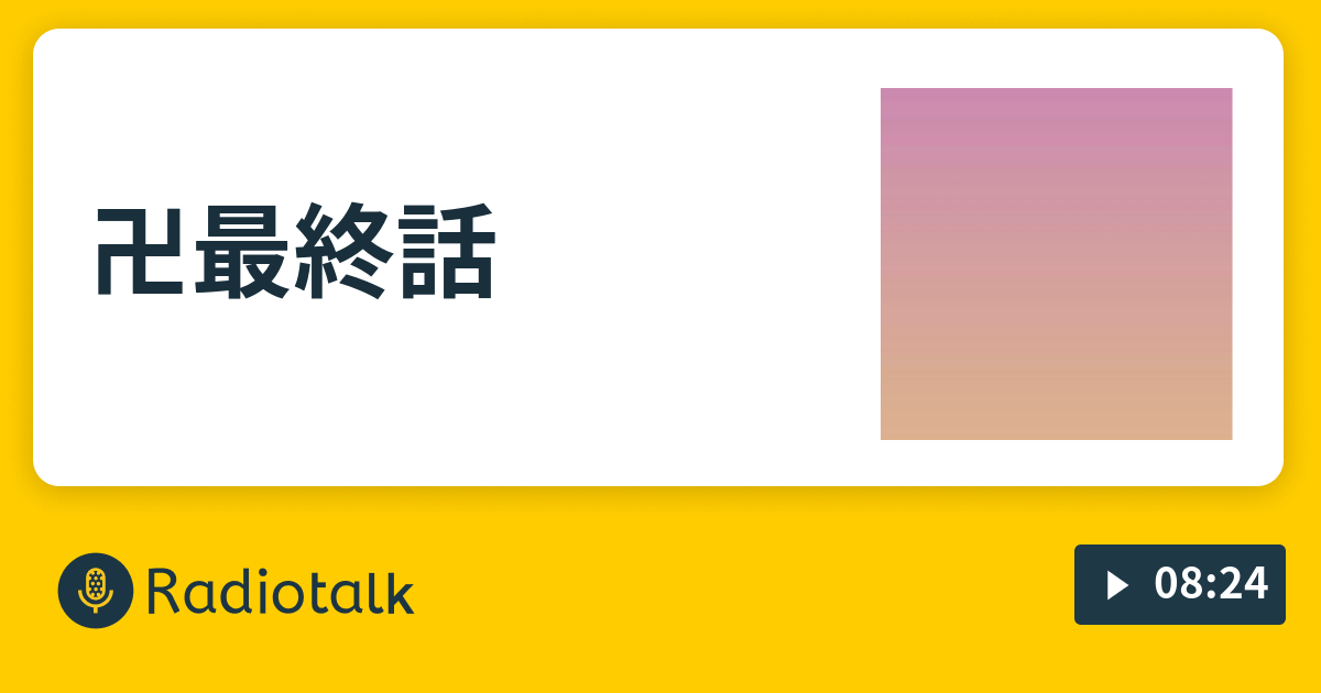 卍最終話② - どんどこの森 - Radiotalk(ラジオトーク)