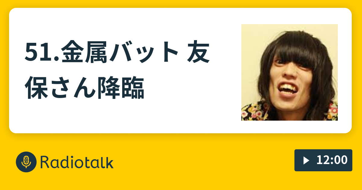51.金属バット 友保さん降臨 - 日本クレールりごのまひゃの部屋 - Radiotalk(ラジオトーク)