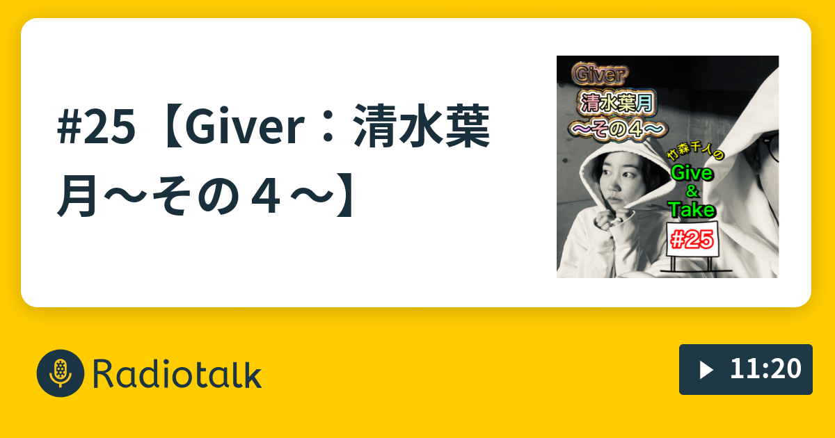 #25【Giver：清水葉月〜その4〜】 - 『竹森千人のGive＆Take』 - Radiotalk(ラジオトーク)