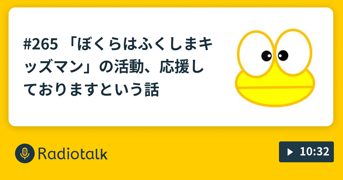 #265 「ぼくらはふくしまキッズマン」の活動、応援しておりますという話 - ピョン吉の航星日誌 - Radiotalk(ラジオトーク)